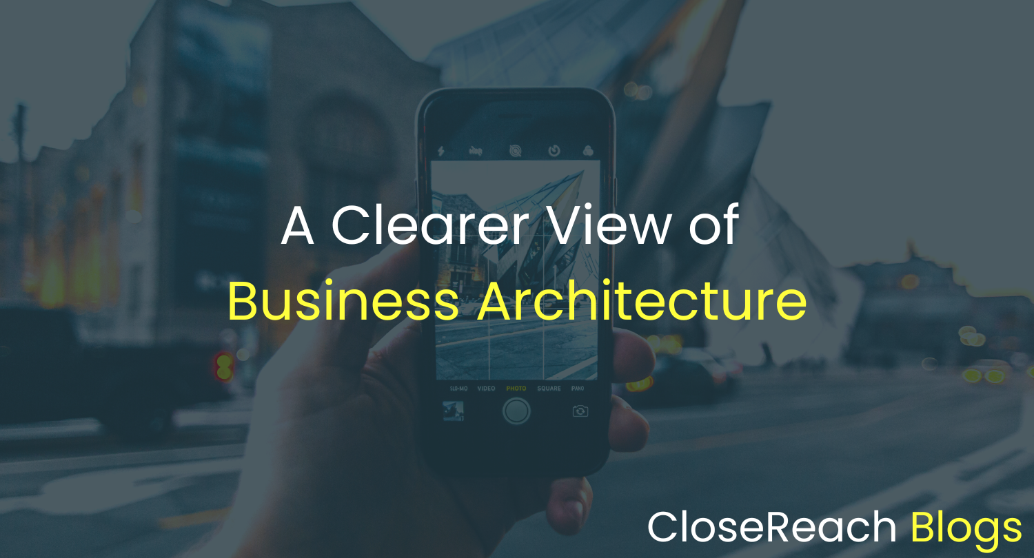 A Clearer View of Business Architecture - CloseReach